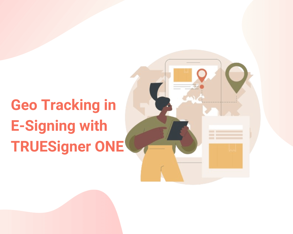 The Crucial Role of Geo Tracking in E-Signing with TRUESigner ONE